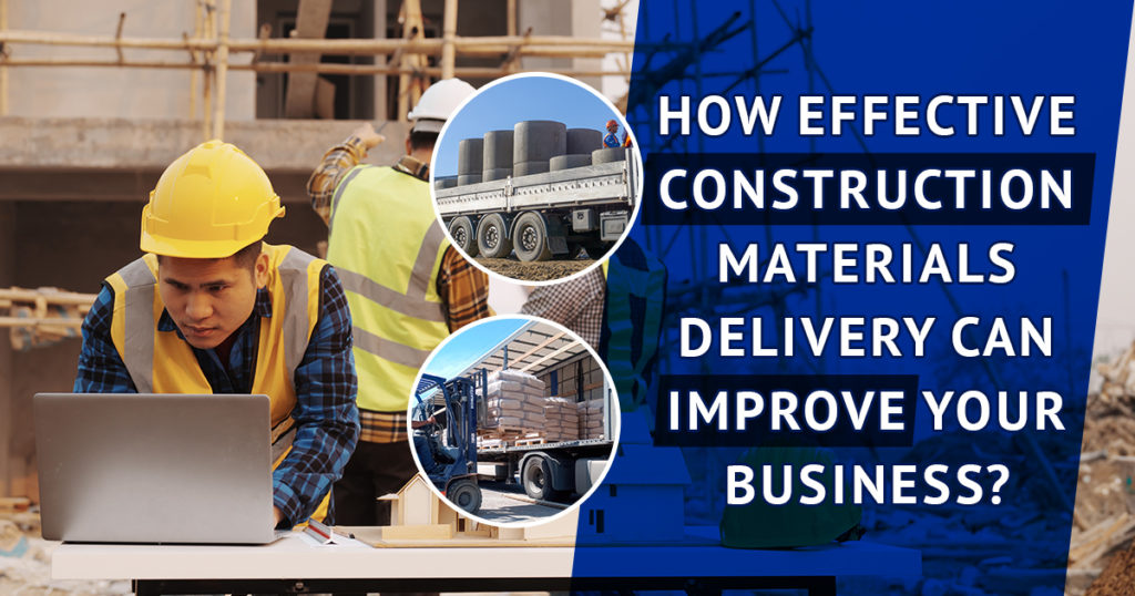 How Effective Construction Materials Delivery Can Improve Your Business?