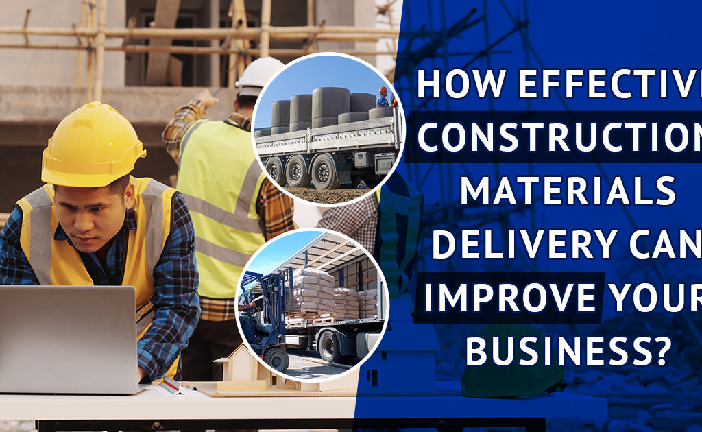 How Effective Construction Materials Delivery Can Improve Your Business?