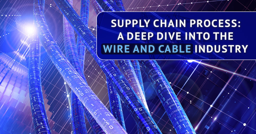 Supply Chain Process: A Deep Dive into the Wire and Cable Industry